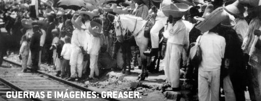 Guerras e imágenes: Greaser. La Revolución Mexicana como laboratorio ...
